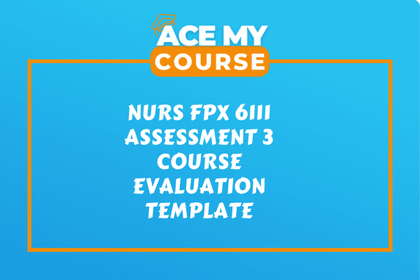 NURS FPX 6111 Assessment 3 Course Evaluation Template - Ace My Course