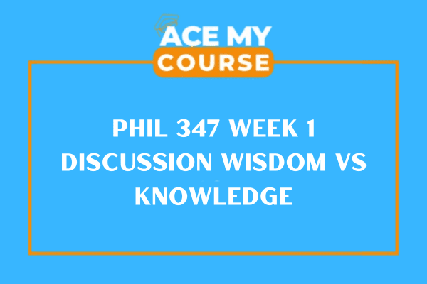 PHIL 347 Week 1 Discussion Wisdom vs Knowledge
