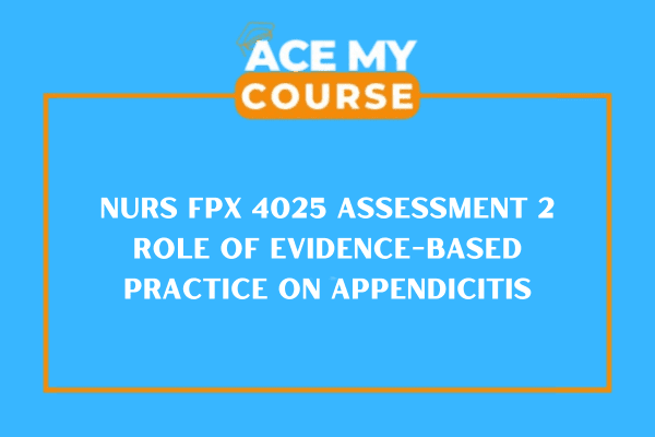 NURS FPX 4025 Assessment 2 Role of Evidence-Based - Ace My Course